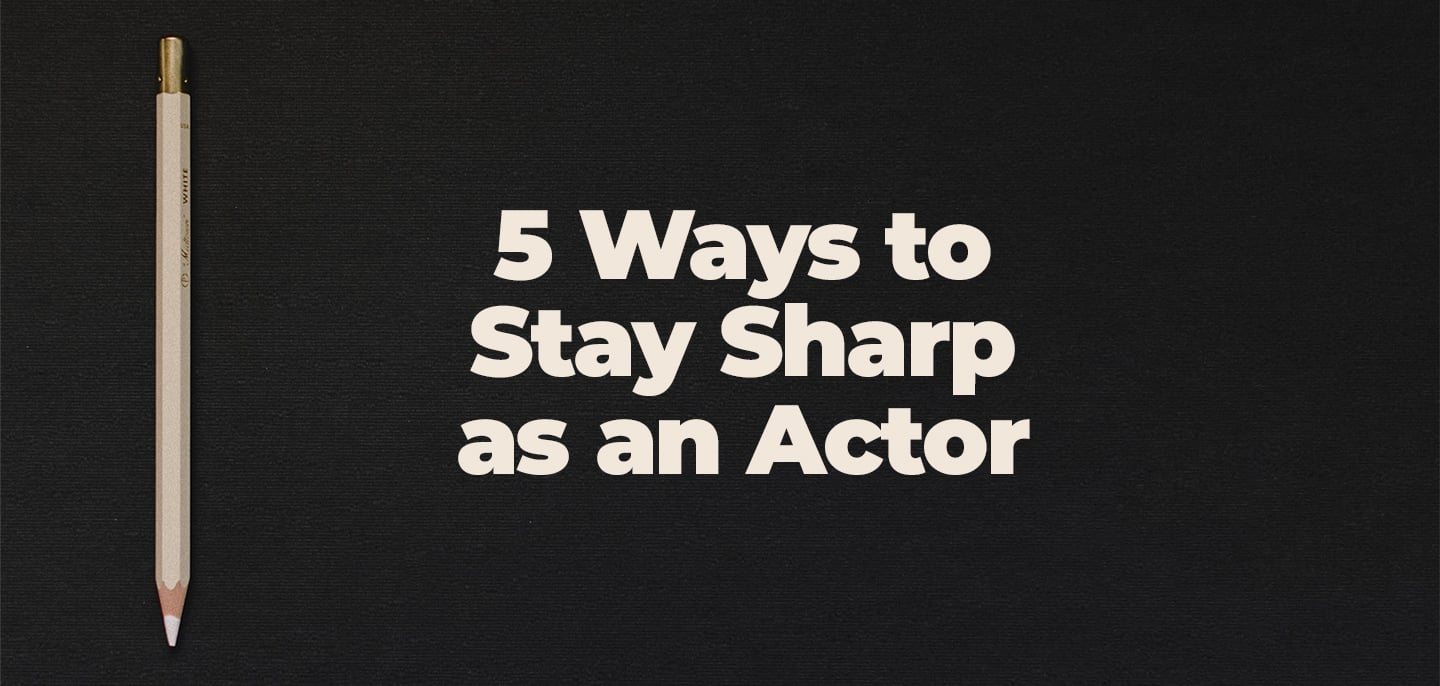 5 Ways to Stay Sharp as an Actor When There's 'No Work'